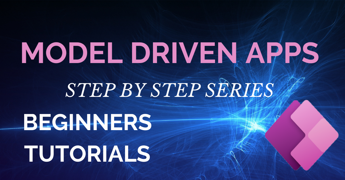 Power Apps Model Driven Apps Step By Step Tutorial Series For